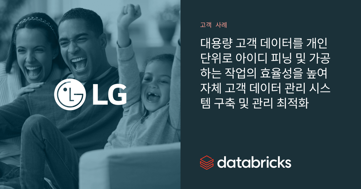 LG전자, 대용량 고객 데이터 연결 작업 효율성 향상 및 고객 중심 데이터 시스템 설립 성공 | Databricks