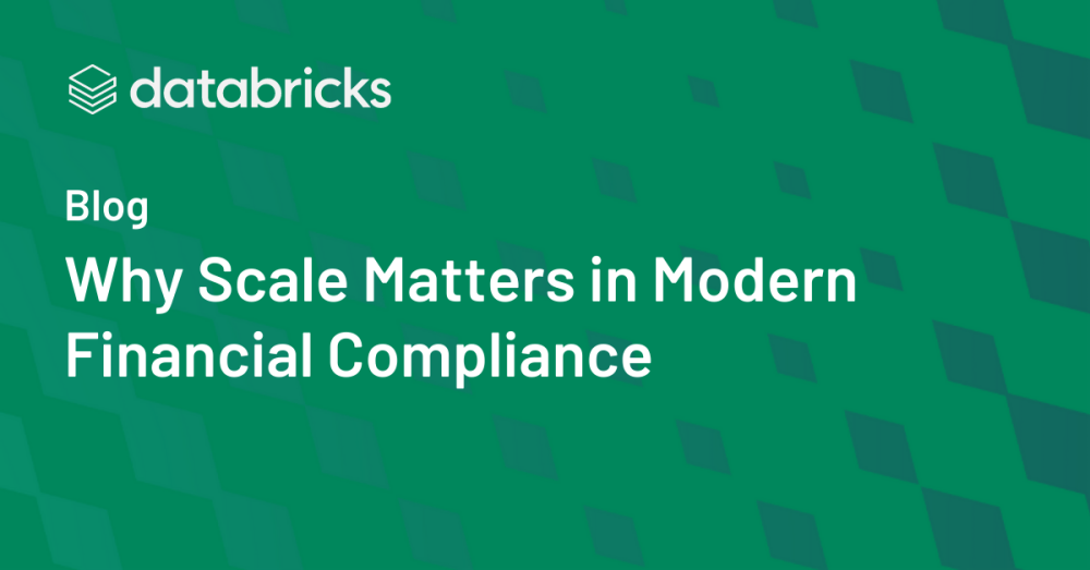 Why Scale Matters in Modern Financial Compliance? - The Databricks Blog