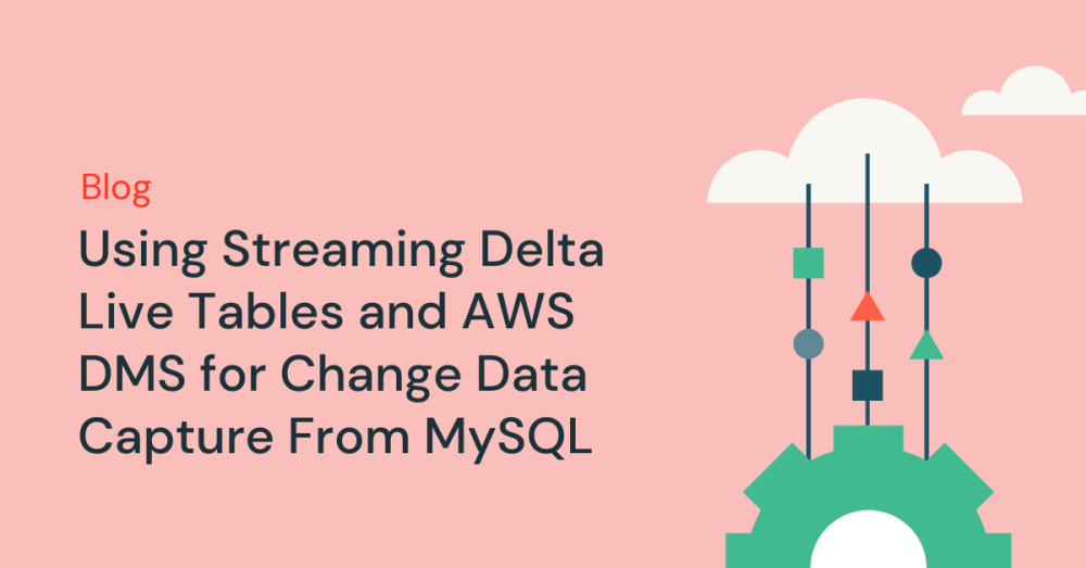 Using Streaming Delta Live Tables and AWS DMS for Change Data Capture From MySQL | Databricks Blog