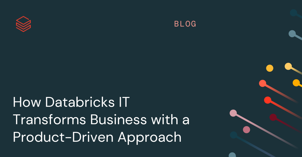 How Databricks IT Transforms Business with a Product-Driven Approach